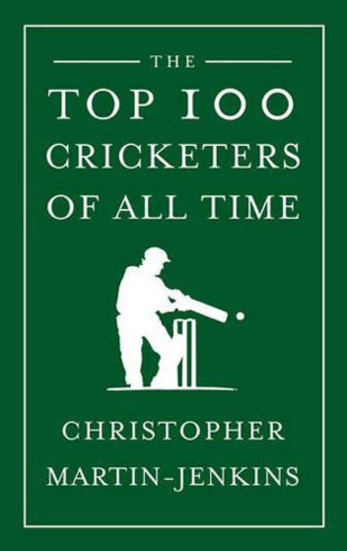 The Top 100 Cricketers of All Time , by Christopher Martin-Jenkins ...